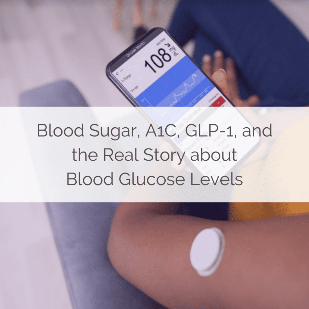 Blood Sugar, A1C, GLP-1, and the Real Story about Blood Glucose Levels